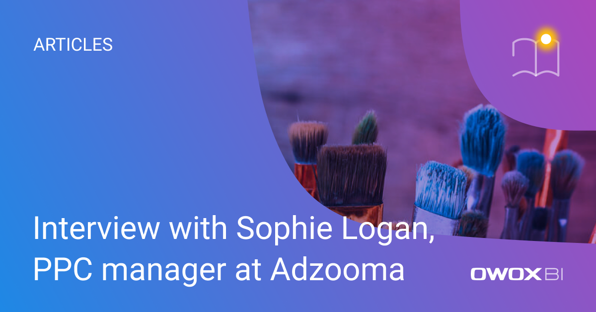 Interview with Sophie Logan, PPC manager at Adzooma | OWOX BI