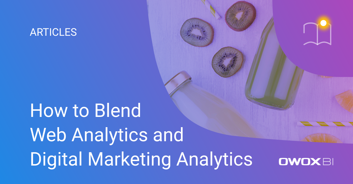 How to Blend Web Analytics and Digital Marketing Analytics | OWOX BI