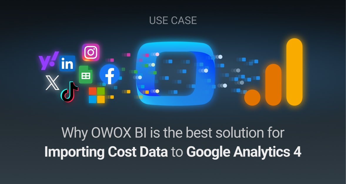 Why Choose OWOX BI for Google Analytics 4 Cost Data Import