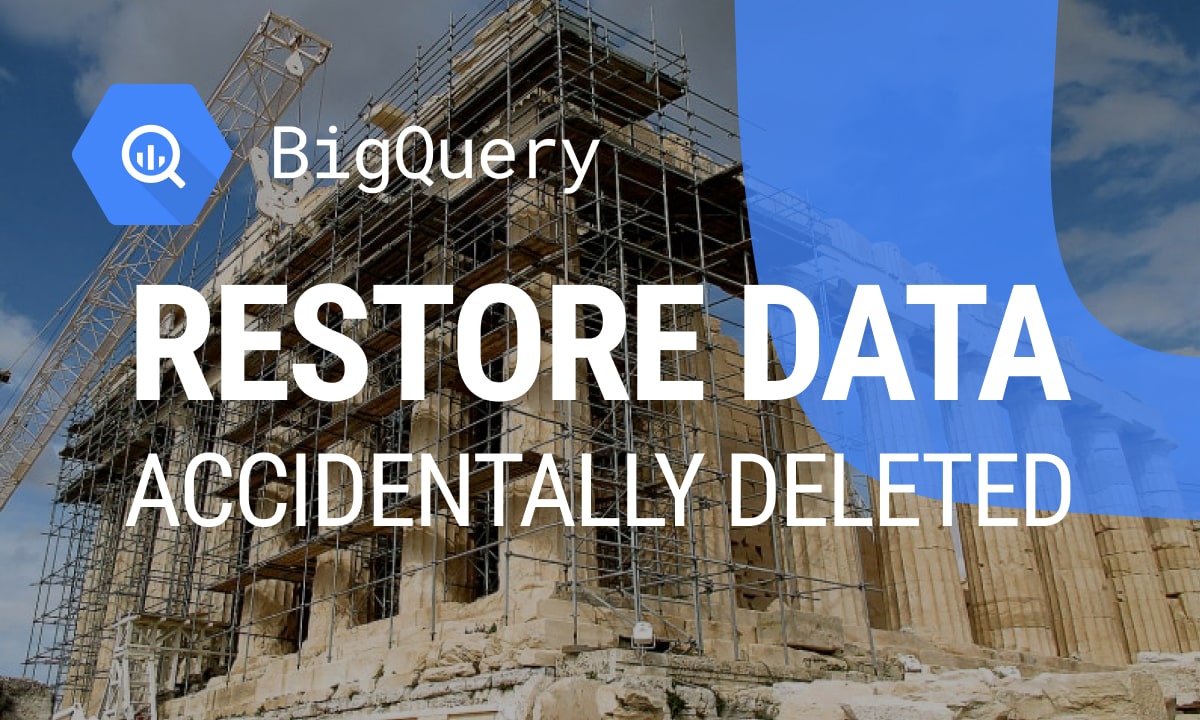 How to Restore Data Accidentally Deleted from Google BigQuery